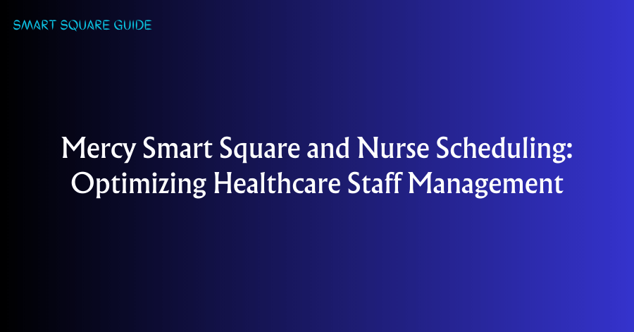 Mercy Smart Square and Nurse Scheduling: Optimizing Healthcare