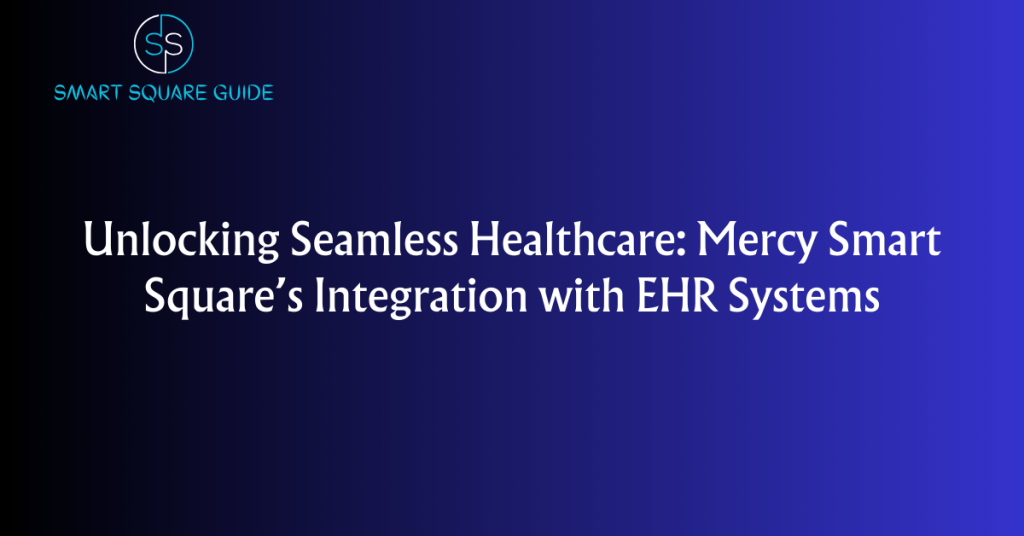 Unlocking Seamless Healthcare: Mercy Smart Square's Integration